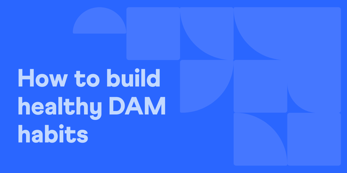 How to build healthy DAM habits
